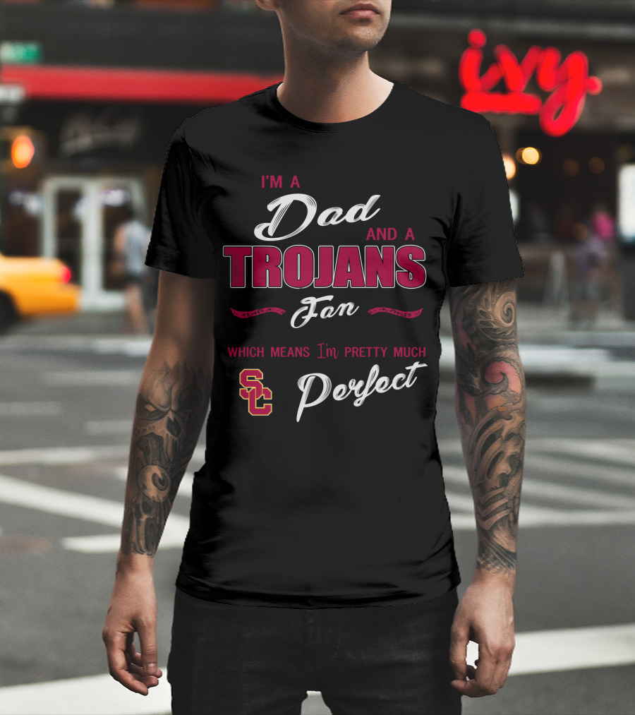 I'm A Dad And A Trojans Fan Which Means I'm Pretty Much Perfect Sc T-Shirt