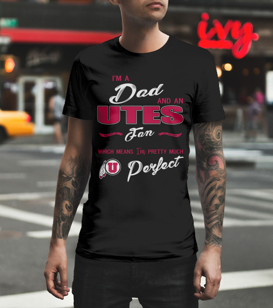 I'm A Dad And Utes Fan Which Means I'm Pretty Much Perfect T-Shirt