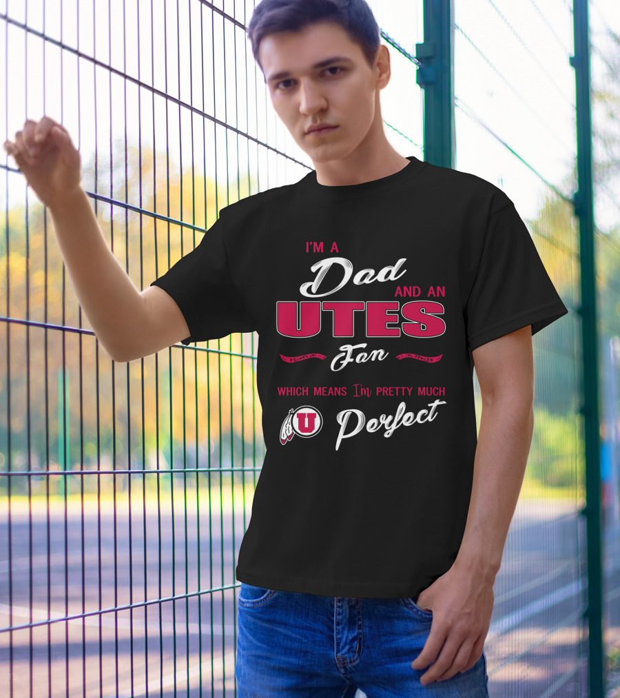 I'm A Dad And Utes Fan Which Means I'm Pretty Much Perfect T-Shirt