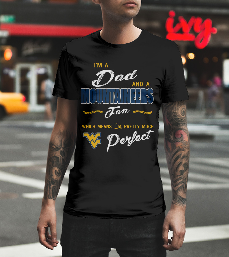 I'm A Dad And A Mountaineers Fan Which Means I'm Pretty Much Perfect Wv T-Shirt