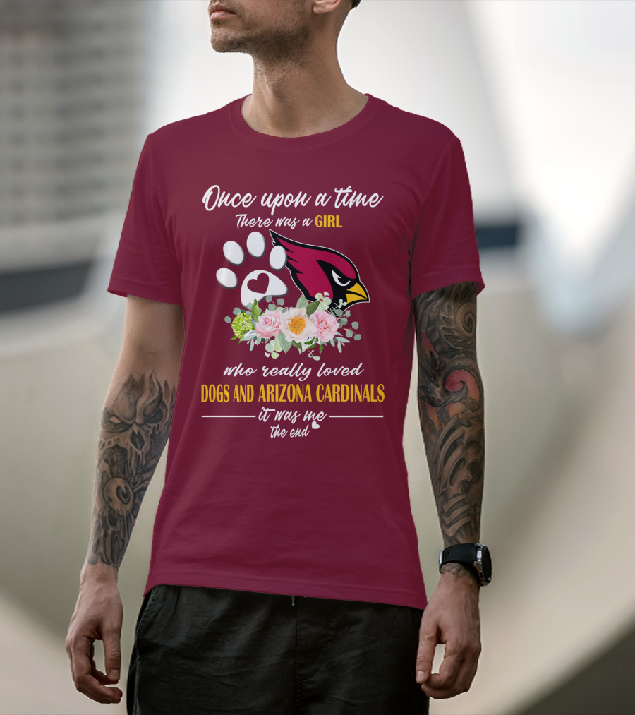 Once Upon A Time There Was A Girl Who Really Loved Dogs And Arizona Cardinals It Was Me The End T-Shirt