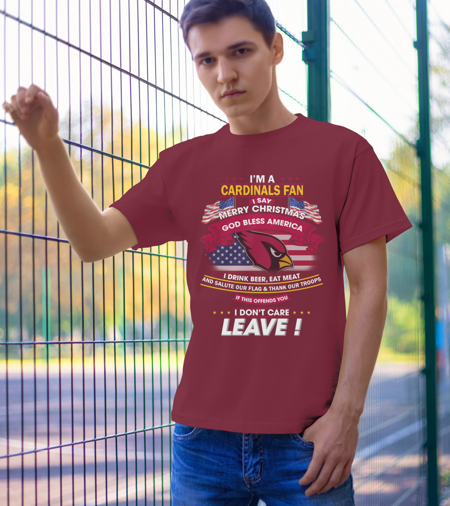 I'm A Cardinals Fan Merry Christmas God Bless America I Drink Beer Eat Meat Salute Our Flag Thank Our Troops If This Offends You I Don't Care Leave T-Shirt