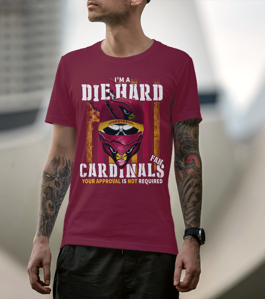 I'm A Die Hard Cardinals Fan Your Approval Is Not Required T-Shirt