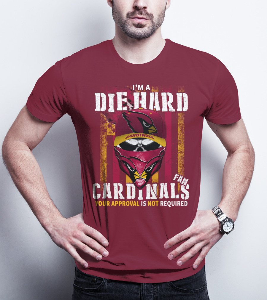 I'm A Die Hard Cardinals Fan Your Approval Is Not Required T-Shirt