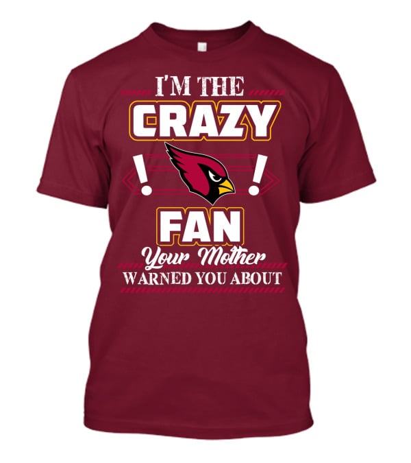 I'm The Crazy Arizona Cardinals Fan Your Mother Warned You About T-Shirt