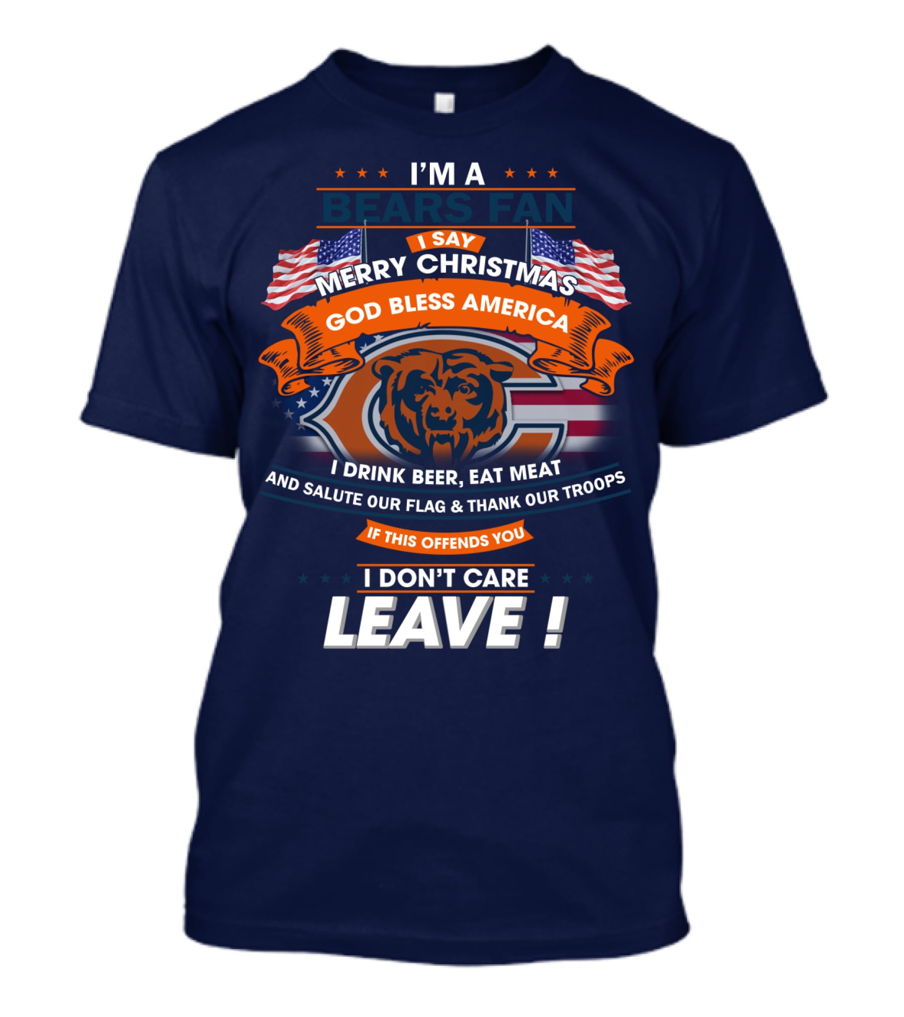 I'm A Bears Fan Merry Christmas God Bless America I Drink Beer Eat Meat Salute Our Flag Thank Our Troops If This Offends You I Don't Care Leave T-Shirt