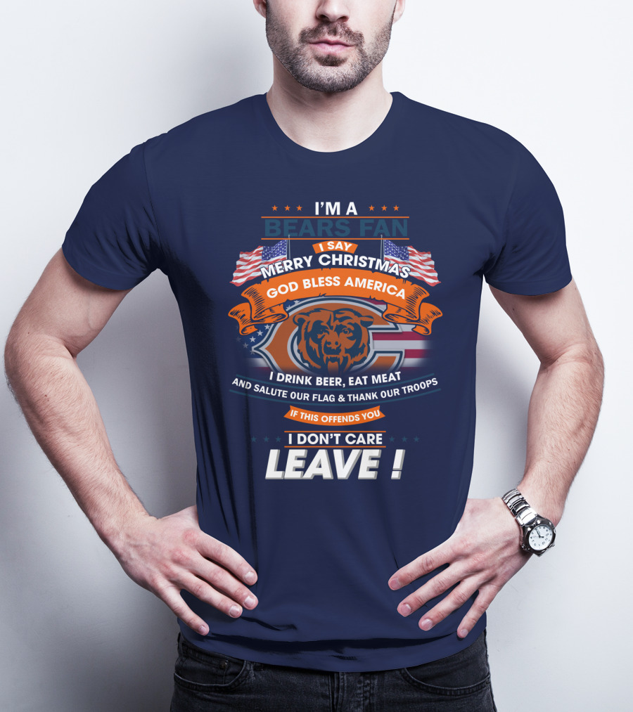 I'm A Bears Fan Merry Christmas God Bless America I Drink Beer Eat Meat Salute Our Flag Thank Our Troops If This Offends You I Don't Care Leave T-Shirt