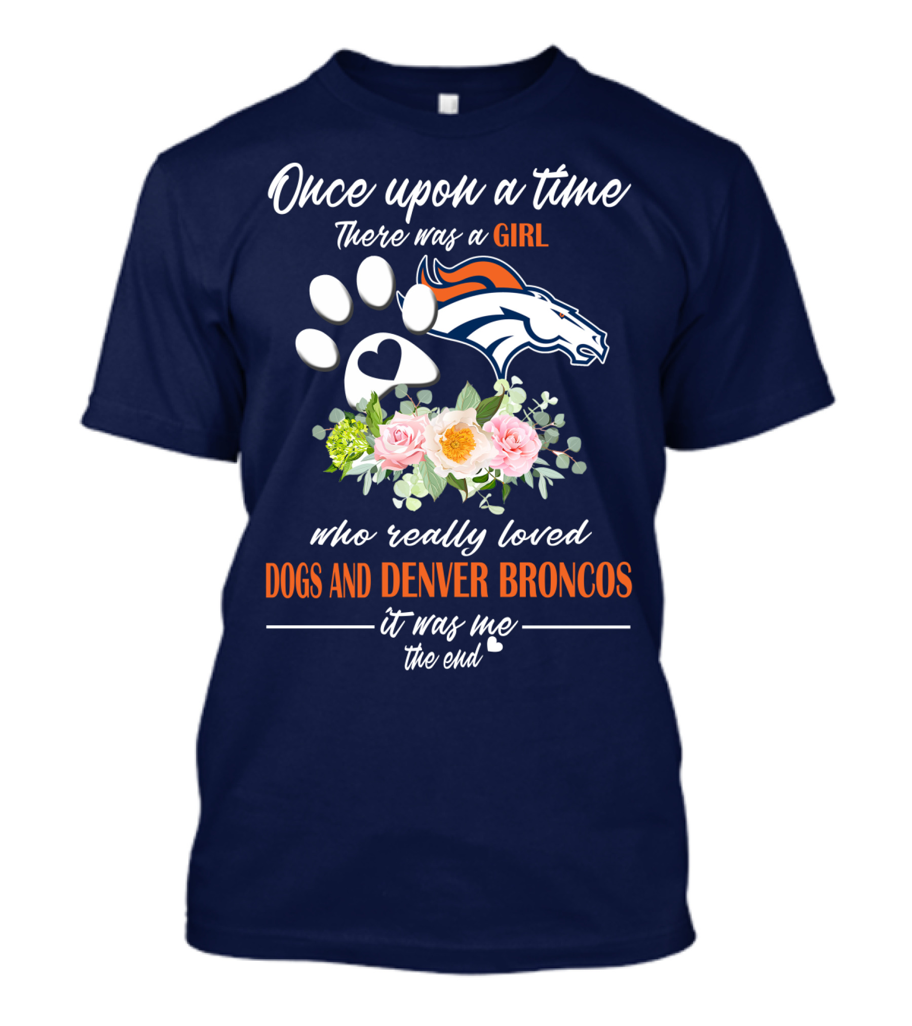 Once Upon A Time There Was A Girl Who Really Loved Dogs And Denver Broncos It Was Me The End T-Shirt