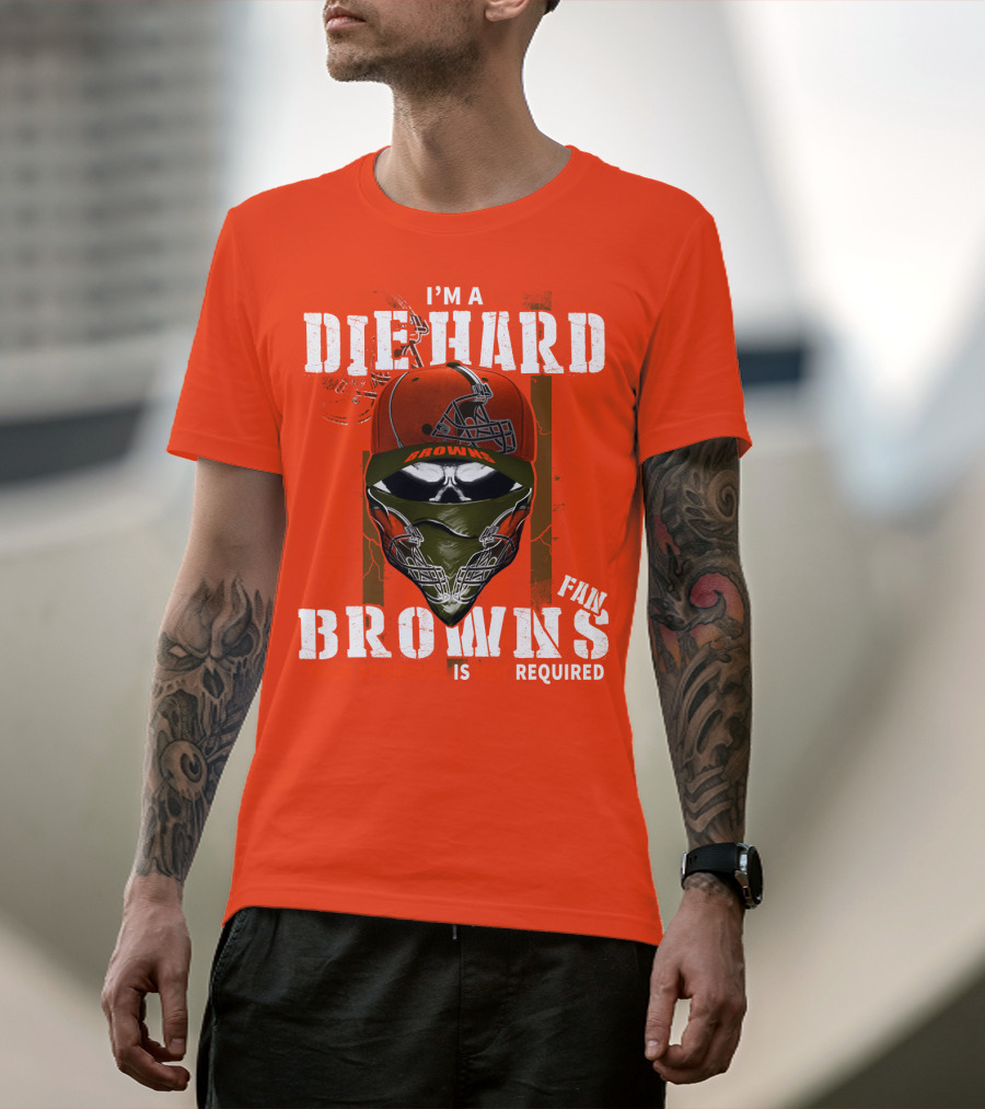 I'm A Die Hard Browns Fan Is Required T-Shirt