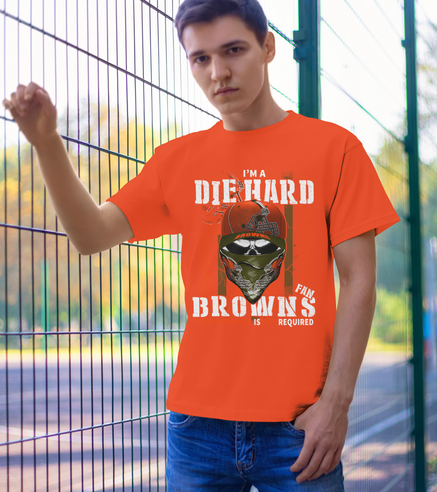 I'm A Die Hard Browns Fan Is Required T-Shirt