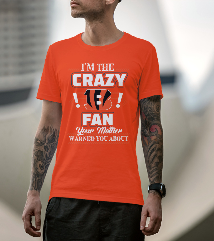 I'm The Crazy Bengals Fan Your Mother Warned You About T-Shirt