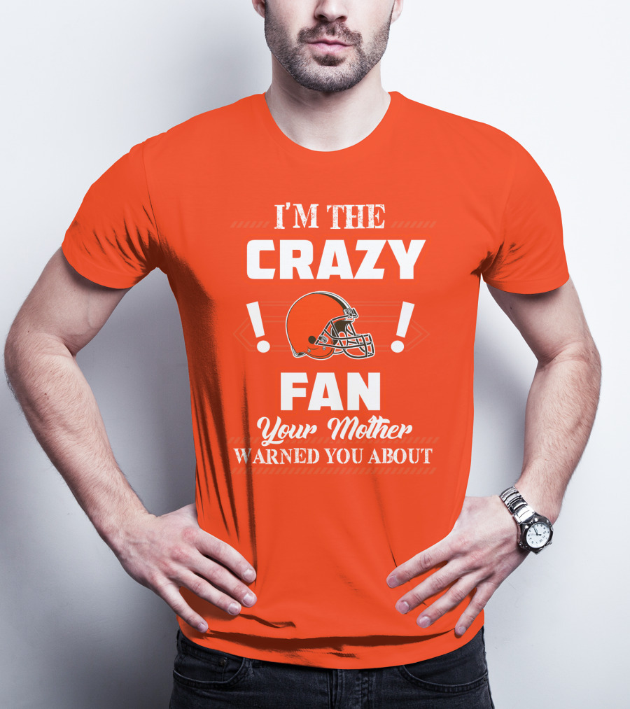 Cleveland Browns I'm The Crazy Fan Your Mother Warned You About T-Shirt