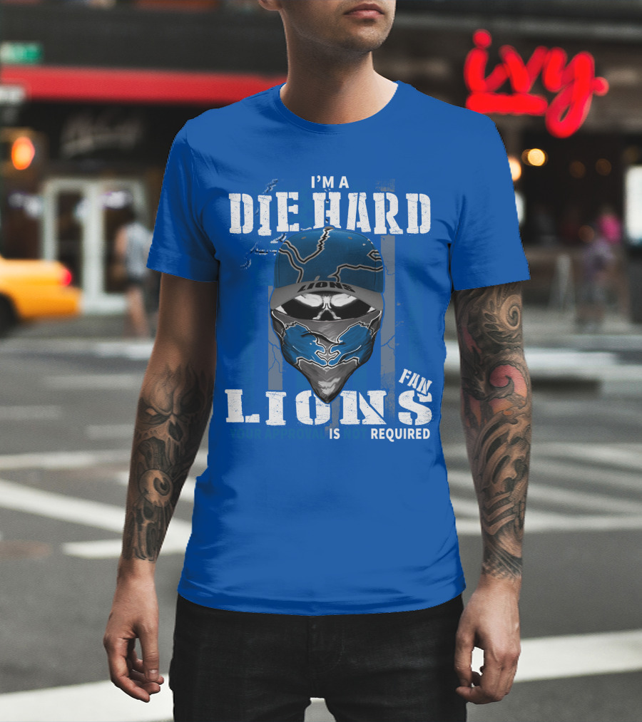 I'm A Die Hard Detroit Lions Fan Your Approval Is Not Required T-Shirt