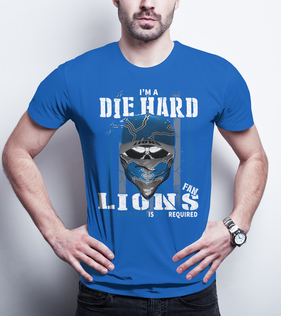 I'm A Die Hard Detroit Lions Fan Your Approval Is Not Required T-Shirt
