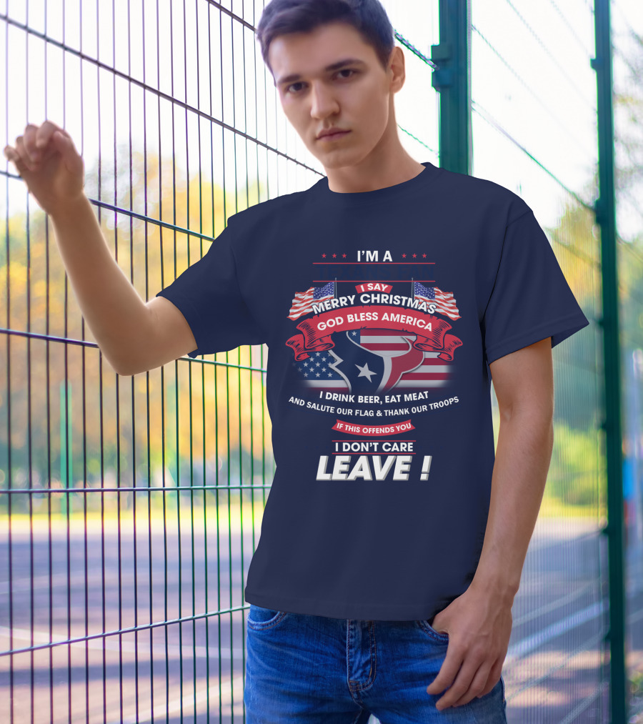 I'm A Houston Texans Merry Christmas God Bless America I Drink Beer Eat Meat Salute Our Flag And Thank Our Troops If This Offends You I Don't Care Leave T-Shirt
