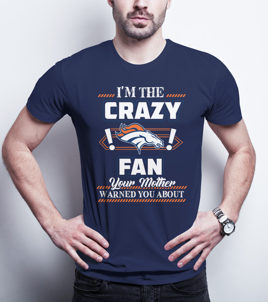 I'm The Crazy Denver Broncos Fan Your Mother Warned You About T-Shirt
