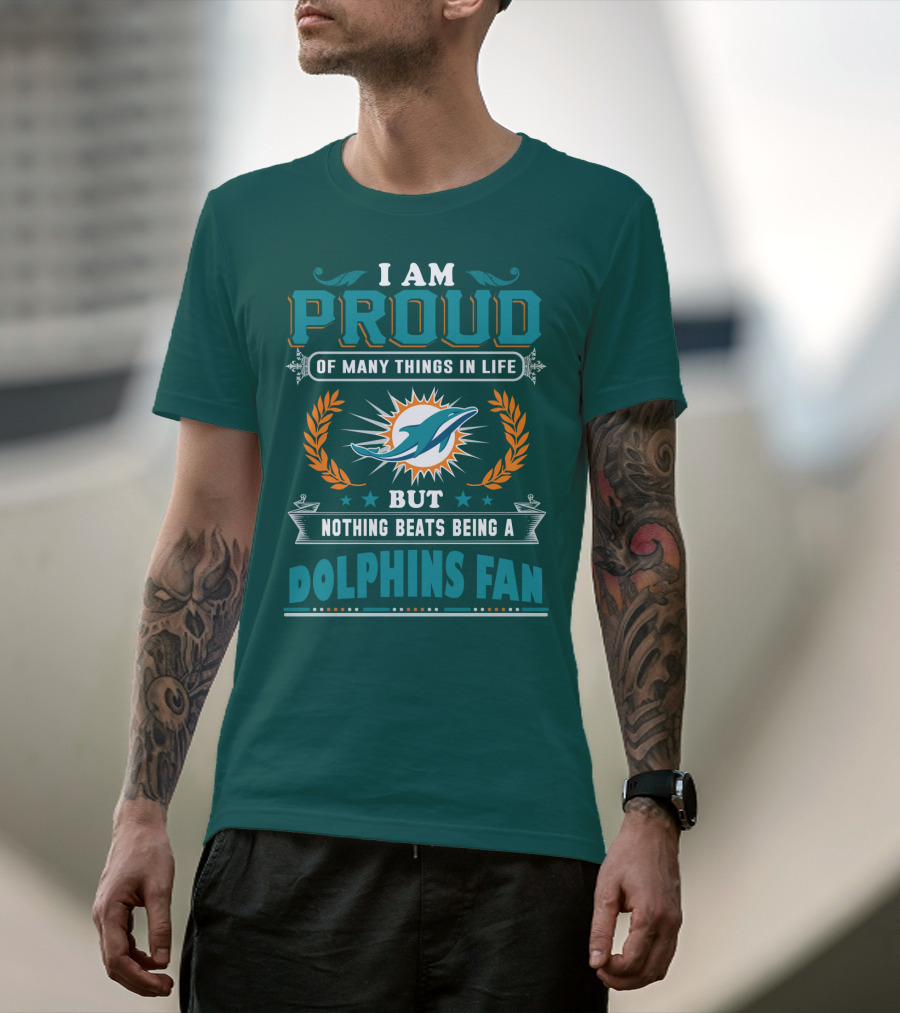 I Am Proud Of Many Things In Life But Nothing Beats Being A Dolphins Fan T-Shirt