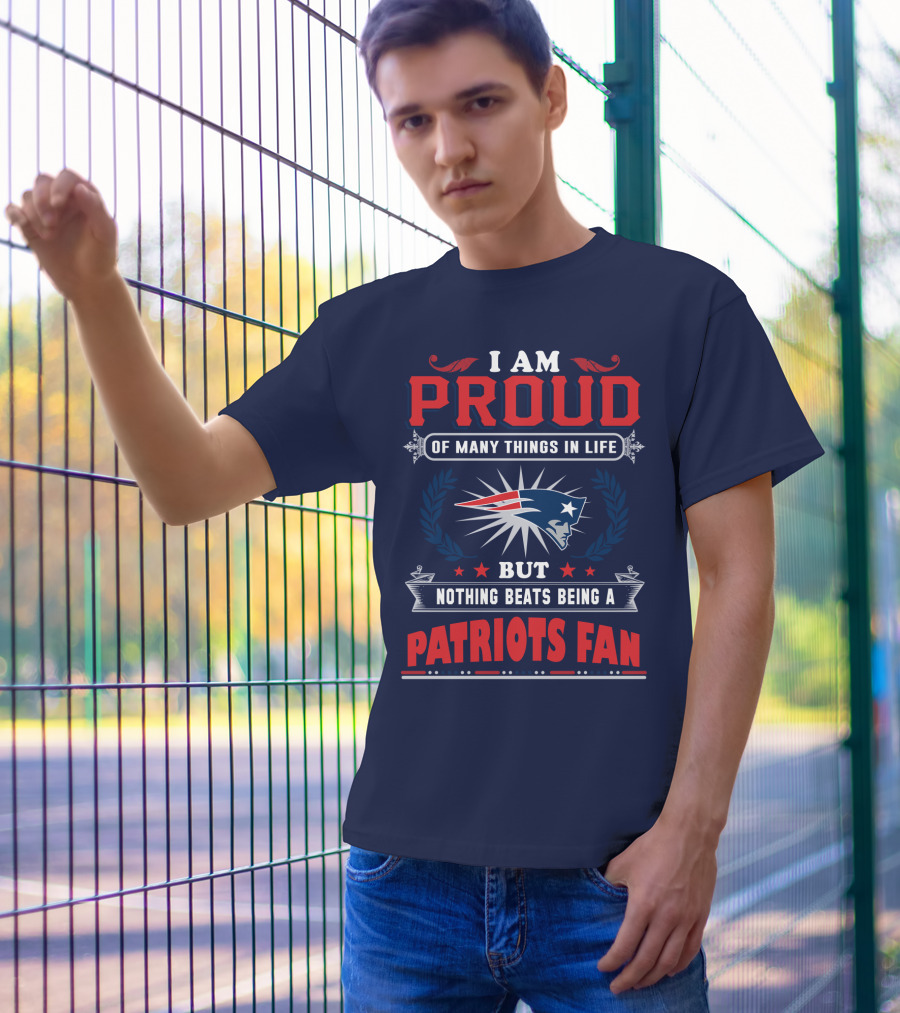 I Am Proud Of Many Things In Life But Nothing Beats Being A New England Patriots Fan T-Shirt