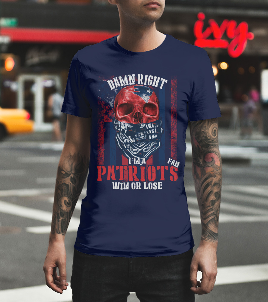 Damn Right I'm A New England Patriots Fan Win Or Lose Patriots T-Shirt