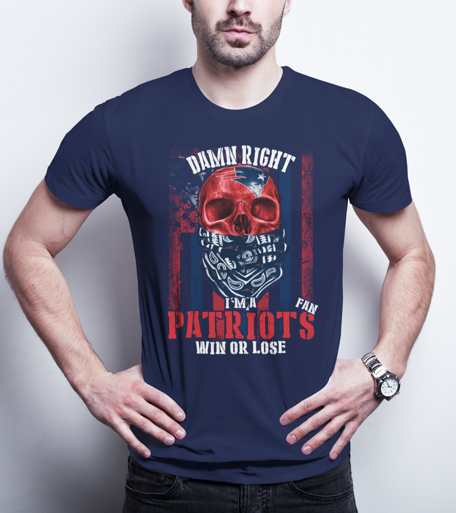 Damn Right I'm A New England Patriots Fan Win Or Lose Patriots T-Shirt