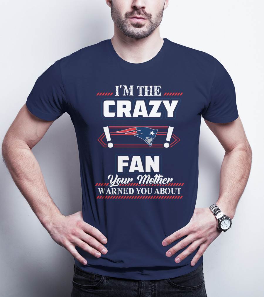 I'm The Crazy New England Patriots Fan Your Mother Warned You About T-Shirt