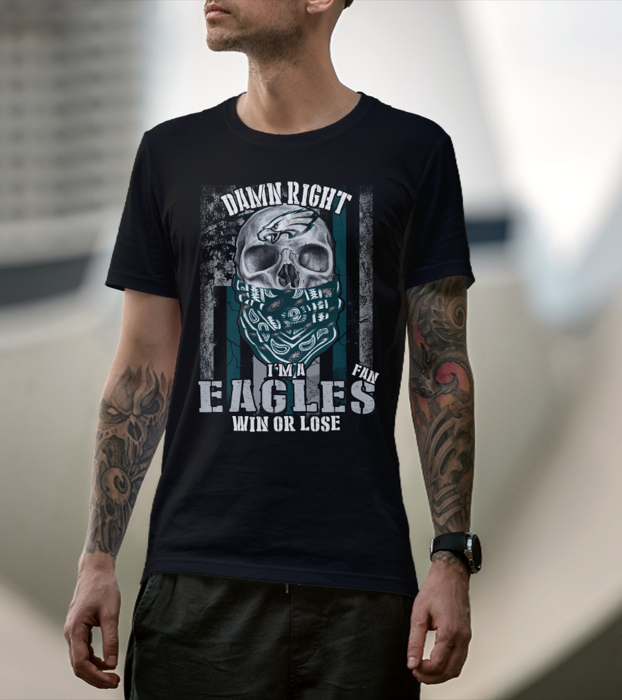 Damn Right I'm An Eagles Fan Win Or Lose T-Shirt