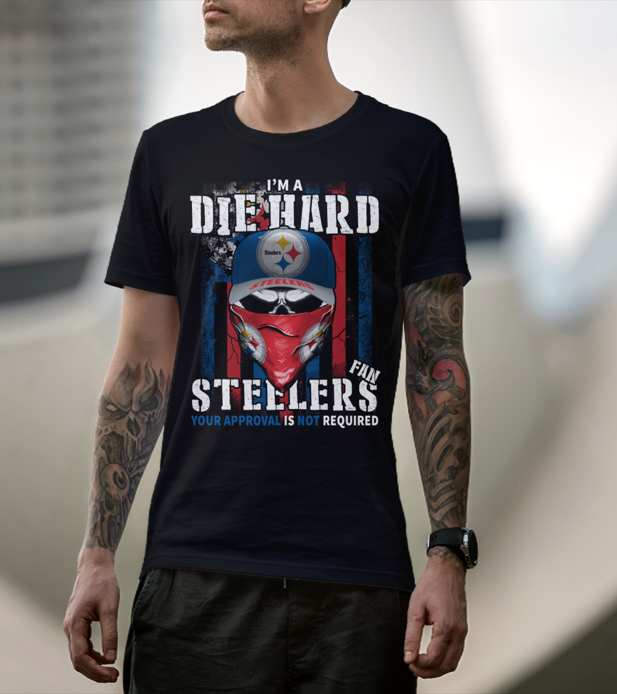 I'm A Die Hard Steelers Fan Your Approval Is Not Required Steelers T-Shirt