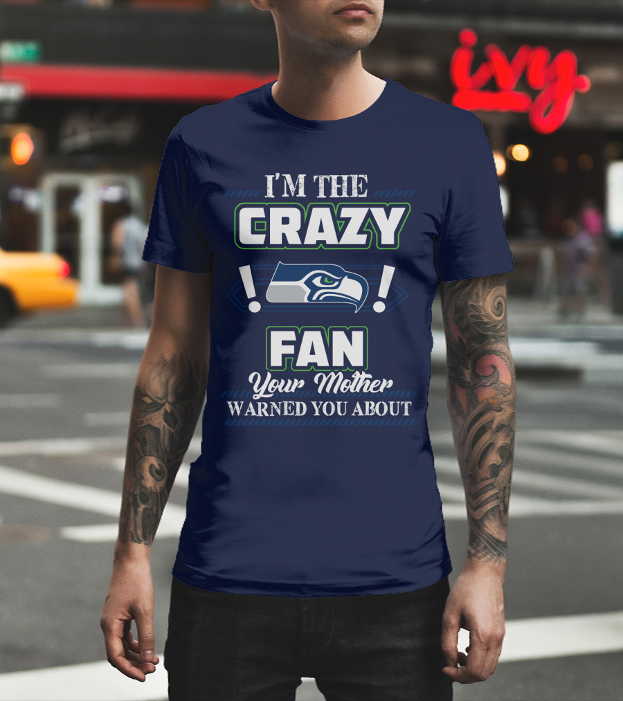 I'm The Crazy Seattle Seahawks Fan Your Mother Warned You About T-Shirt