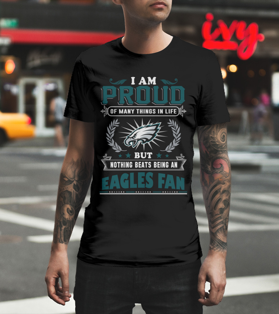 I Am Proud Of Many Things In Life But Nothing Beats Being An Eagles Fan T-Shirt