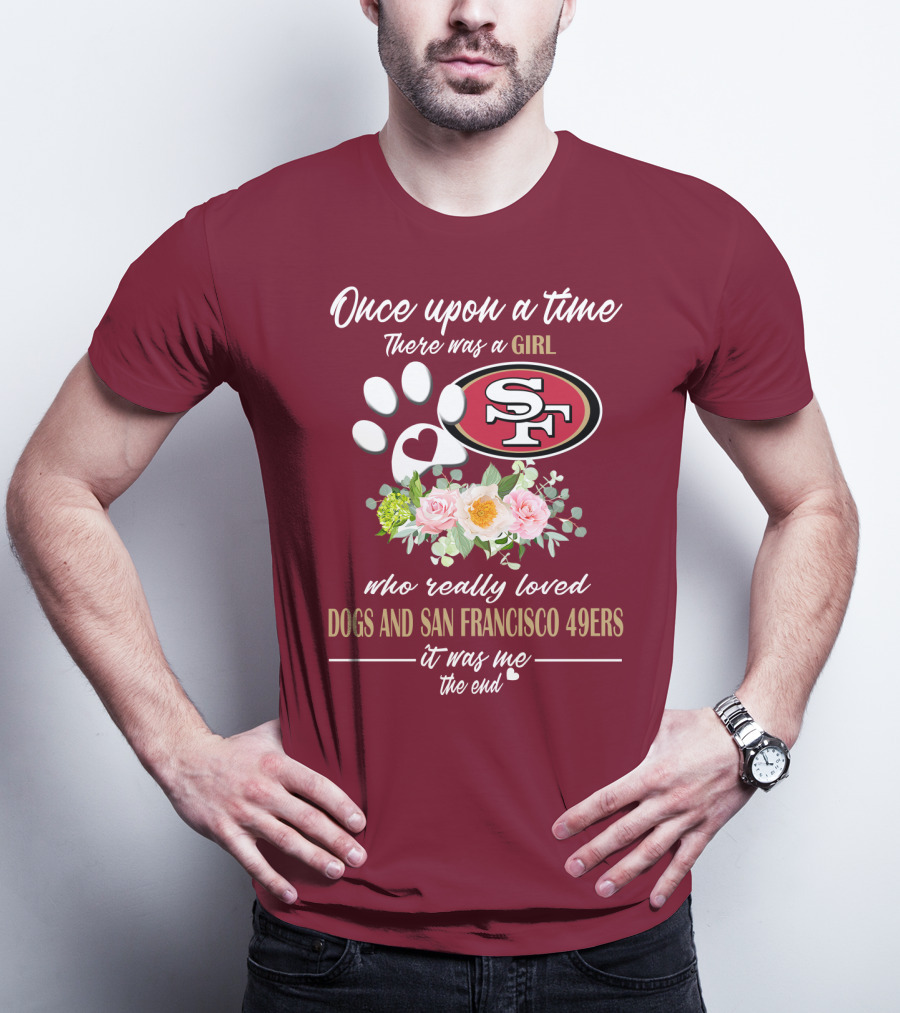Once Upon A Time There Was A Girl Who Really Loved Dogs And San Francisco 49ers It Was Me The End T-Shirt