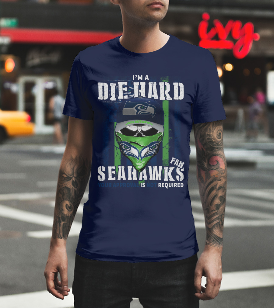 I'm A Die-Hard Seahawks Fan Your Approval Is Not Required T-Shirt