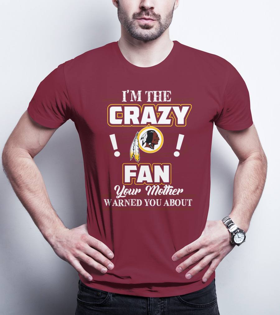 I'm The Crazy Fan Your Mother Warned You About Washington Redskins T-Shirt