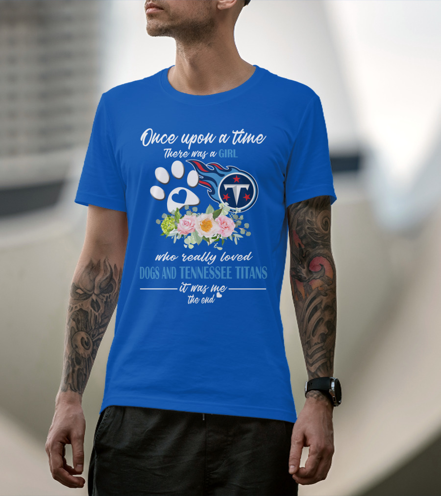 Once Upon A Time There Was A Girl Who Really Loved Dogs And Tennessee Titans It Was Me The End T-Shirt