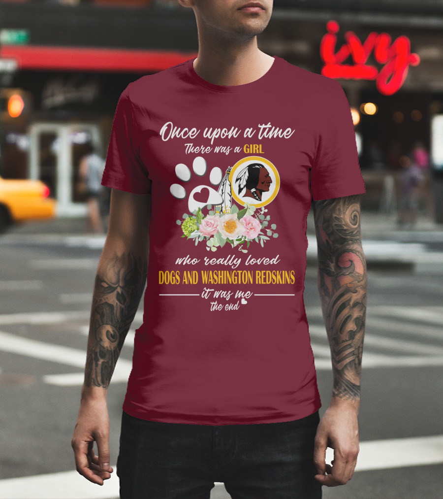 Once Upon A Time There Was A Girl Who Really Loved Dogs And Washington Redskins It Was Me The End T-Shirt