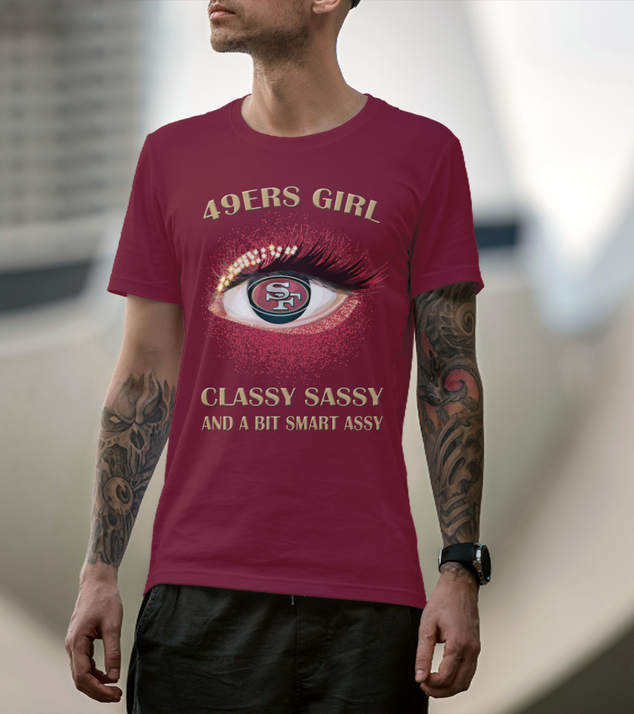 49ers Girl Classy Sassy And A Bit Smart Assy San Francisco 49ers T-Shirt