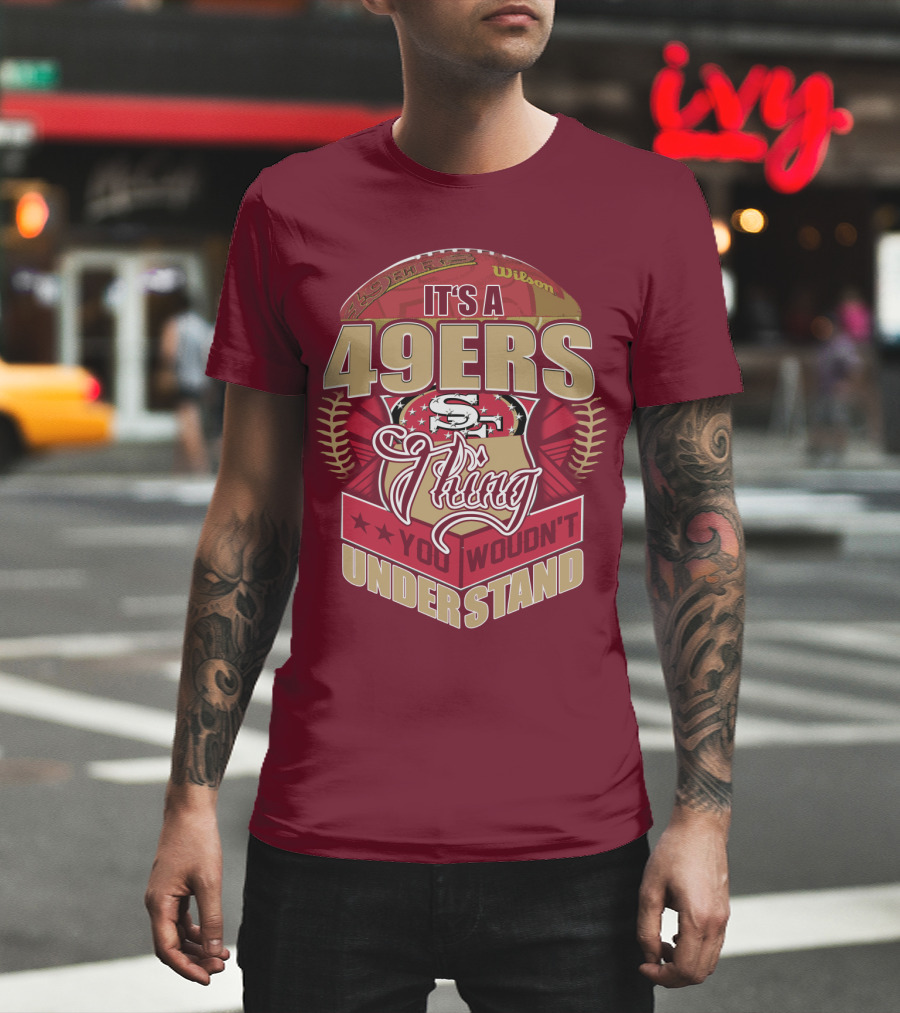 It's A 49ers Thing You Wouldn't Understand T-Shirt