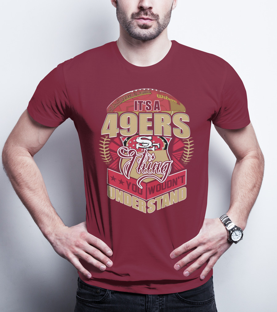 It's A 49ers Thing You Wouldn't Understand T-Shirt