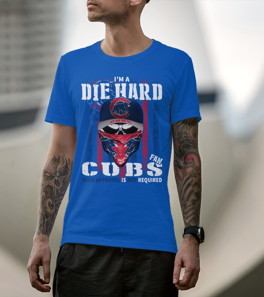 I'm A Die Hard Cubs Fan Your Approval Is Not Required T-Shirt