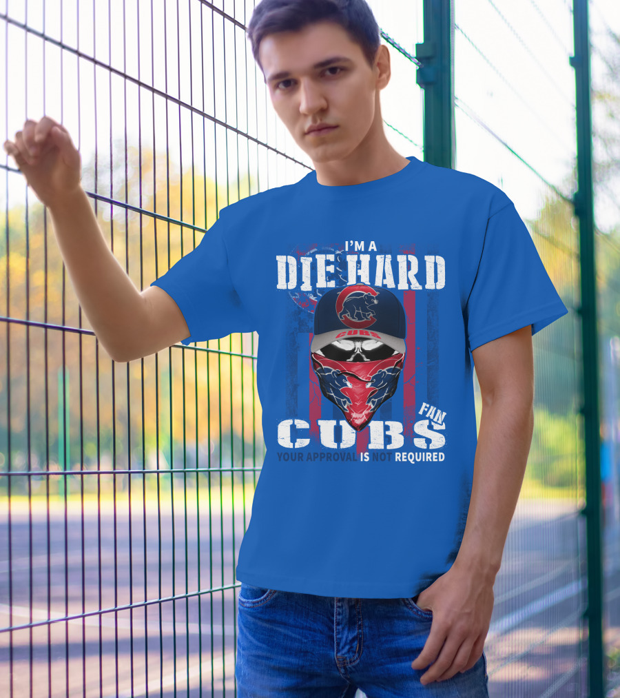I'm A Die Hard Cubs Fan Your Approval Is Not Required T-Shirt