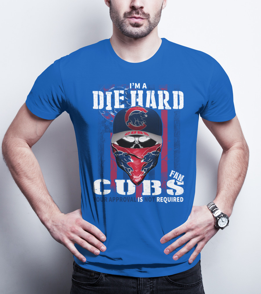 I'm A Die Hard Cubs Fan Your Approval Is Not Required T-Shirt