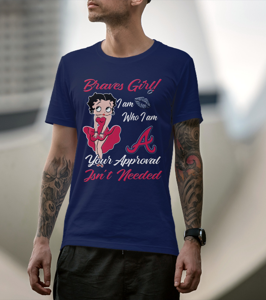 Braves Girl I Am Who I Am A Your Approval Isn't Needed T-Shirt