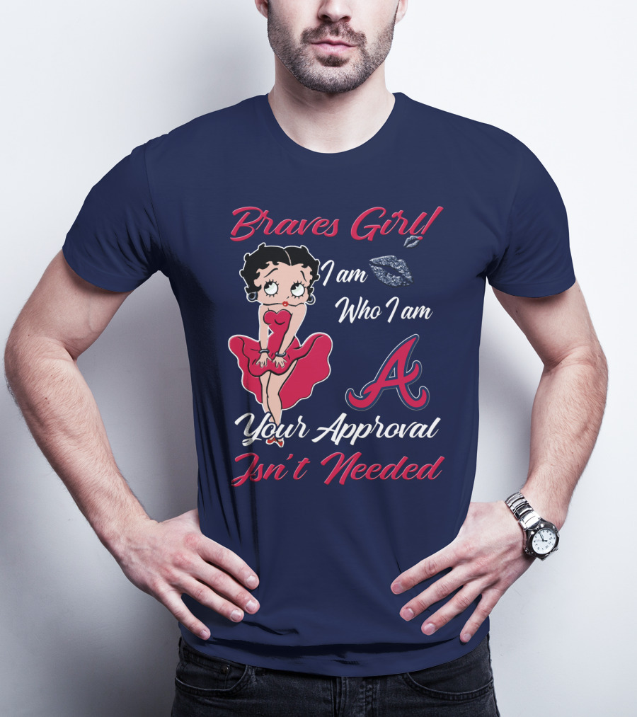 Braves Girl I Am Who I Am A Your Approval Isn't Needed T-Shirt