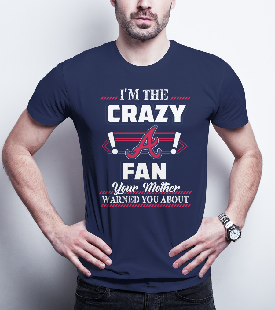 I'm The Crazy Atlanta Braves Fan Your Mother Warned You About T-Shirt