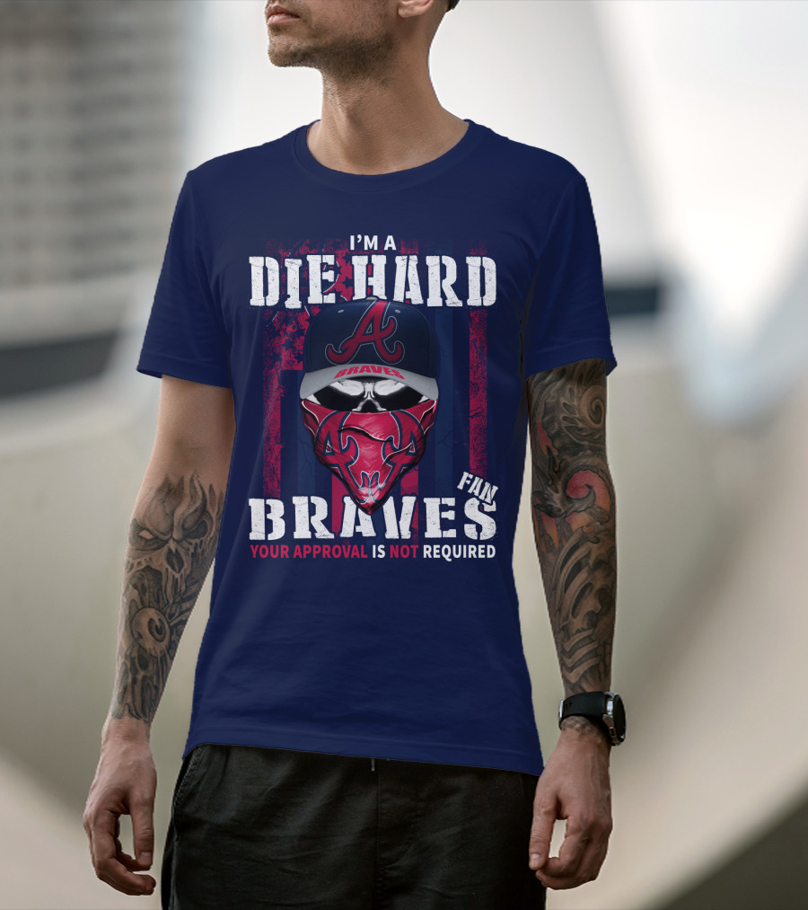 I'm A Die Hard Braves Fan Your Approval Is Not Required T-Shirt