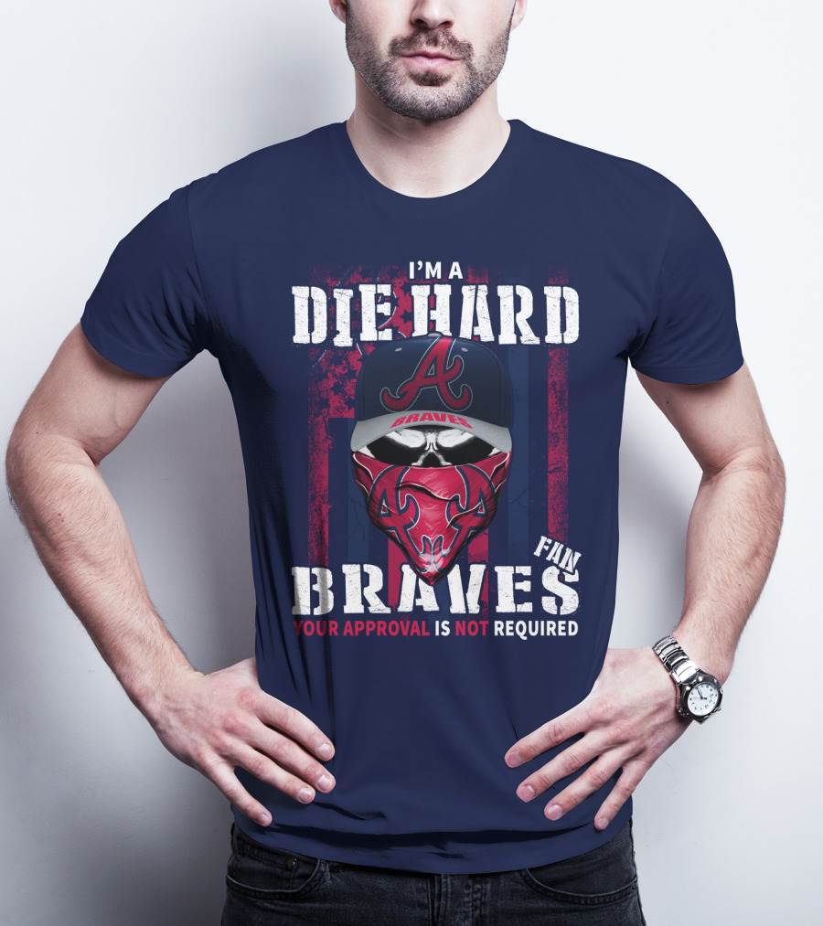 I'm A Die Hard Braves Fan Your Approval Is Not Required T-Shirt
