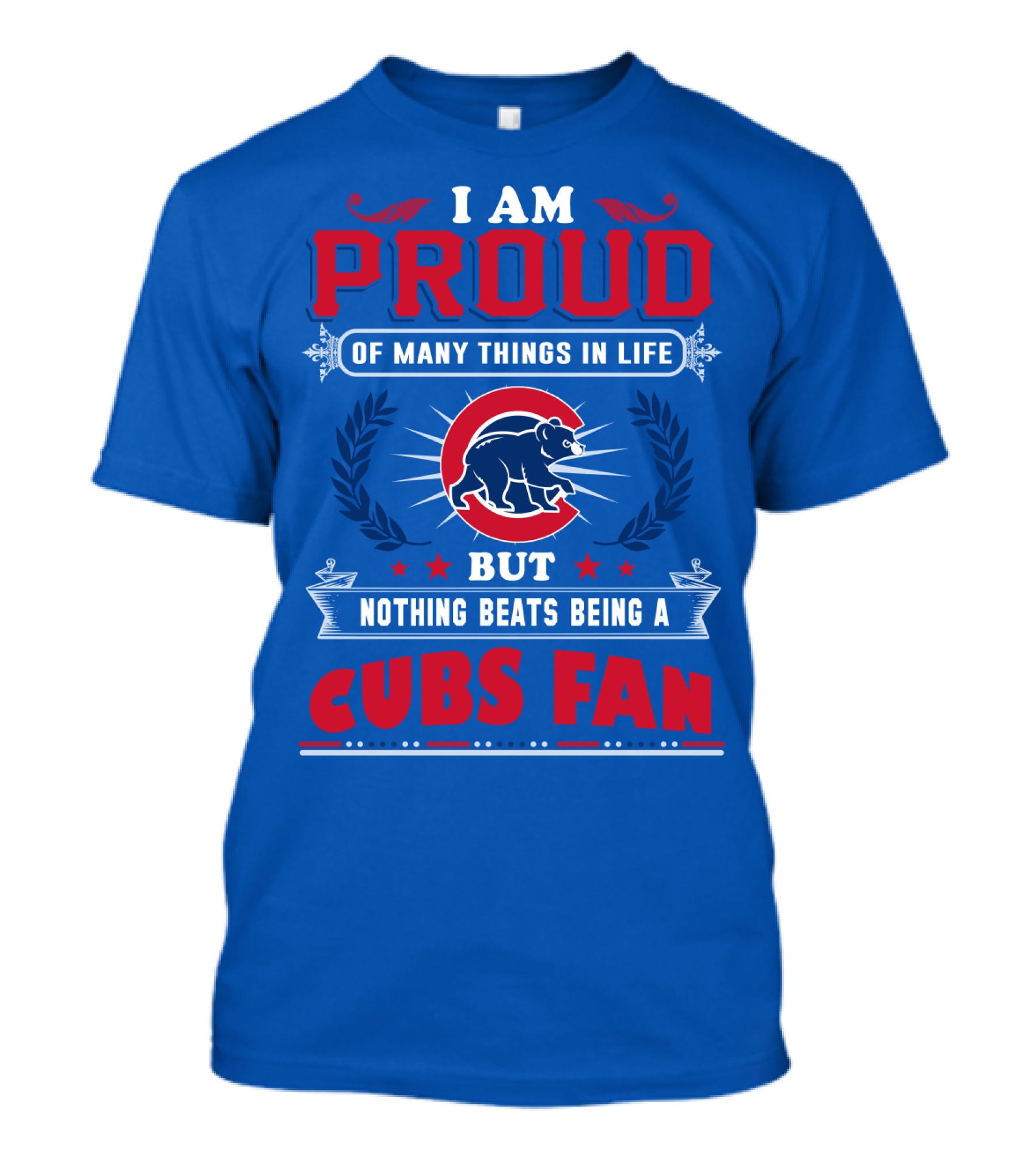 I Am Proud Of Many Things In Life But Nothing Beats Being A Cubs Fan T-Shirt