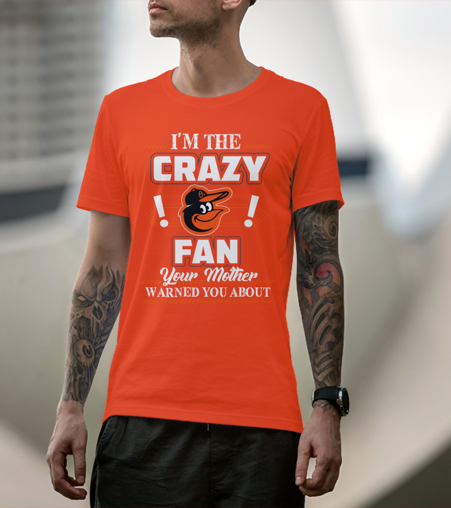 I'm The Crazy Baltimore Orioles Fan Your Mother Warned You About T-Shirt