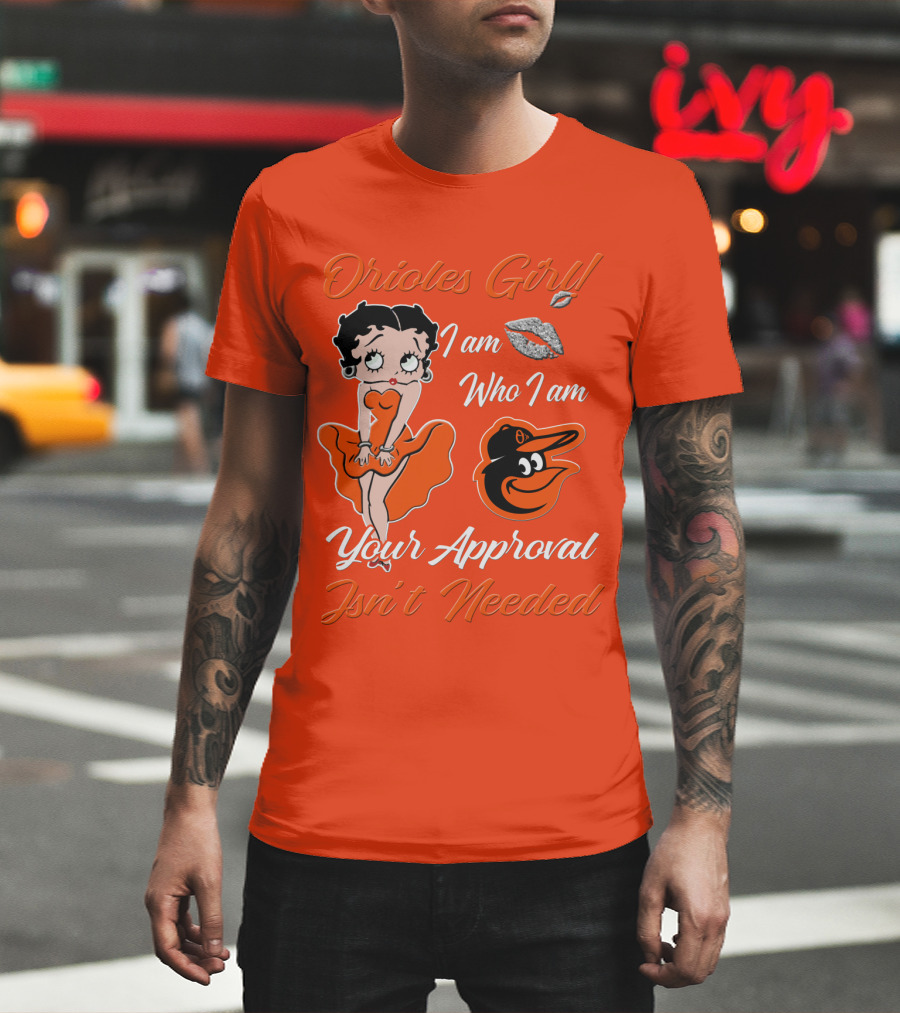 Orioles Girl I Am Who I Am Your Approval Isn't Needed Baltimore Orioles T-Shirt