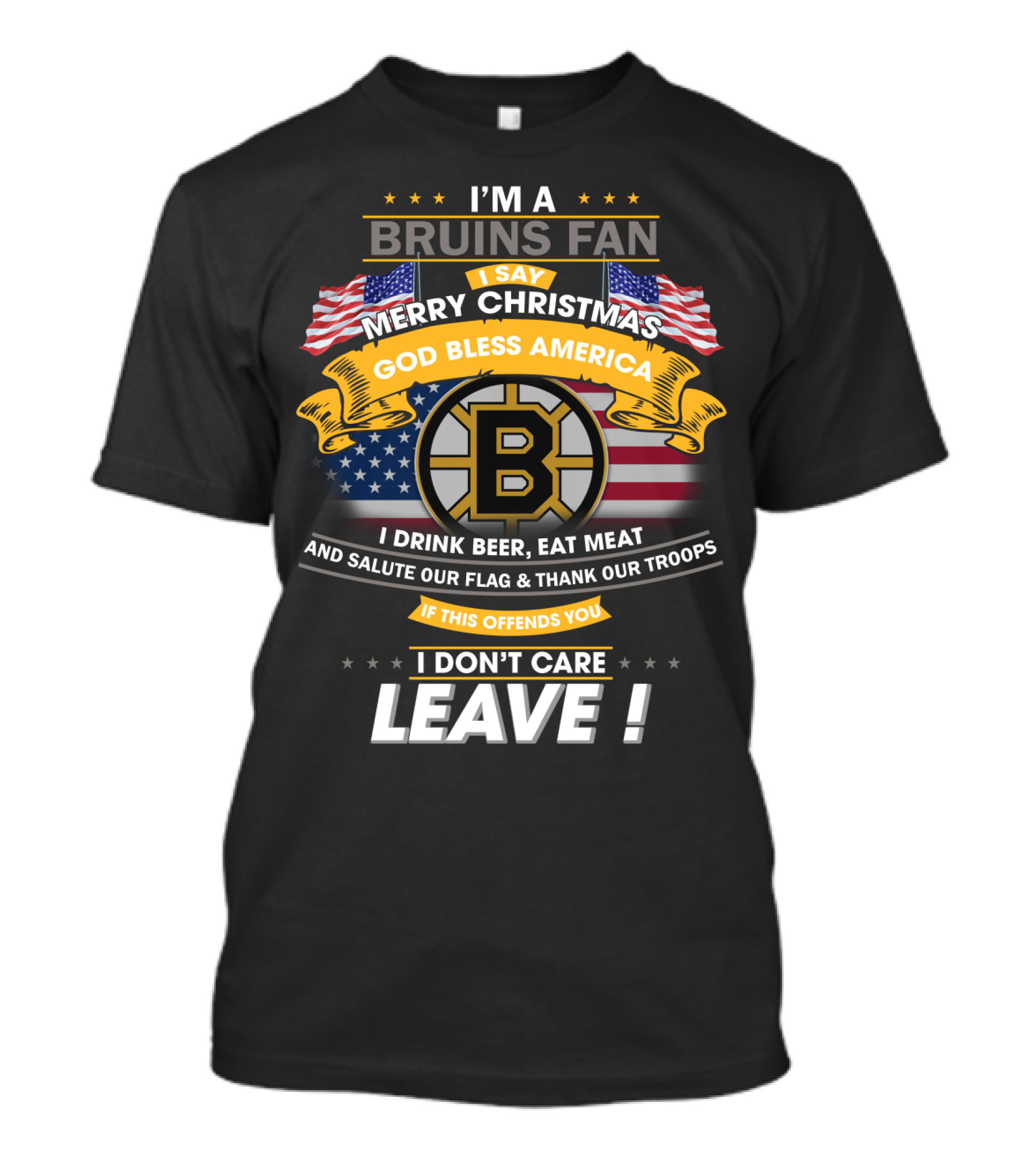 I'm A Bruins Fan Merry Christmas God Bless America I Drink Beer Eat Meat Salute Our Flag Thank Our Troops If This Offends You I Don't Care Leave T-Shirt