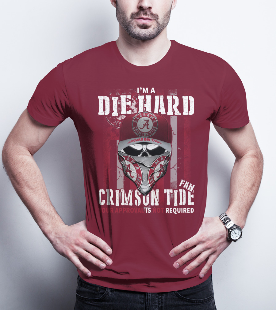 I'm A Die Hard Alabama Crimson Tide Fan Your Approval Is Not Required T-Shirt